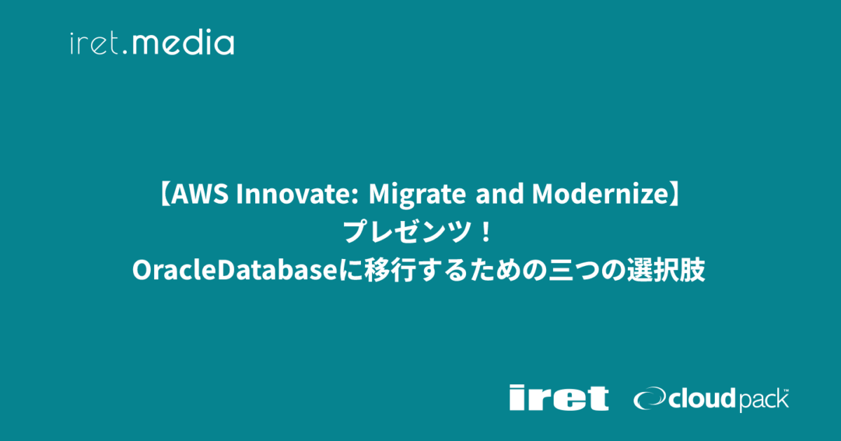 【AWS Innovate: Migrate and Modernize】プレゼンツ！Oracle Databaseに移行するための三つの選択肢 | iret.media