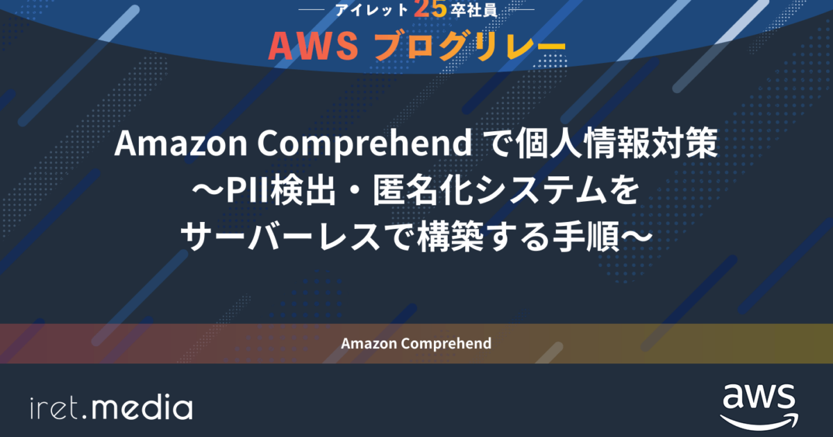AWSブログリレー：Amazon Comprehend で個人情報対策〜PII検出・匿名化システムをサーバーレスで構築する手順〜 | iret.media
