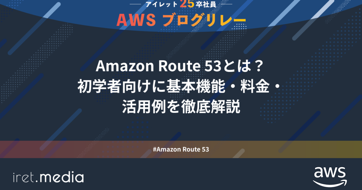 AWSブログリレー：Amazon Route 53とは？ 初学者向けに基本機能・料金・活用例を徹底解説 | iret.media
