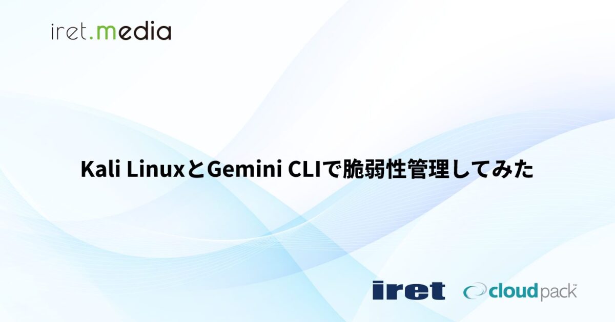 Kali LinuxとGemini CLIで脆弱性管理してみた | iret.media