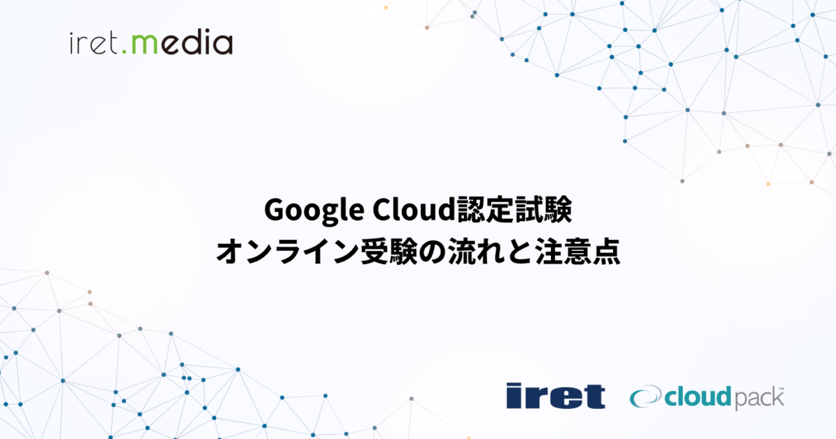 Google Cloud認定試験 オンライン受験の流れと注意点 | iret.media