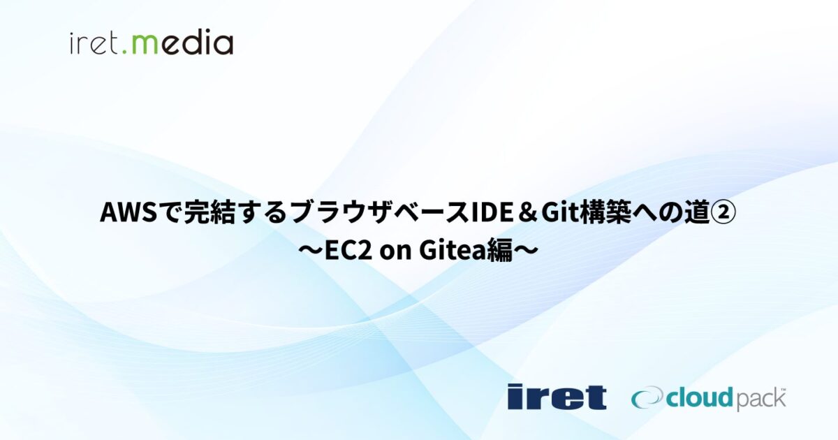 AWSで完結するブラウザベースIDE＆Git構築への道② 〜EC2 on Gitea編〜 | iret.media