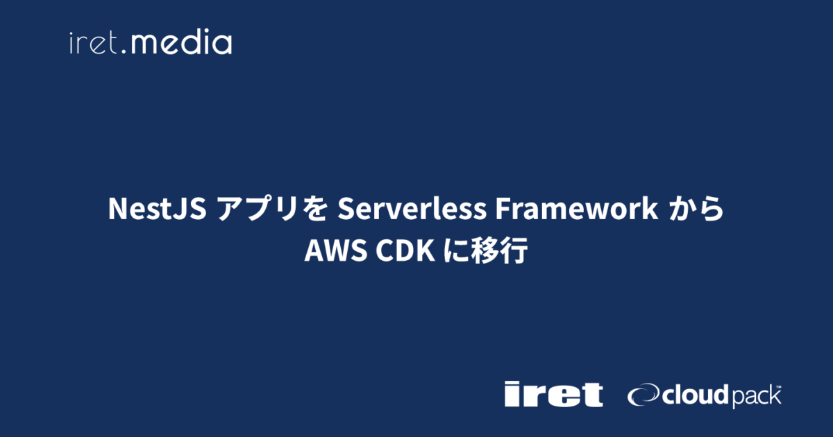 NestJS アプリを Serverless Framework から AWS CDK に移行 | iret.media