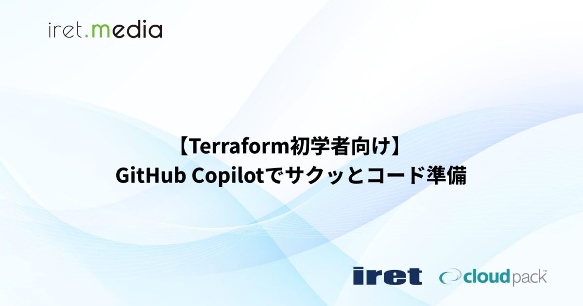 【Terraform初学者向け】GitHub Copilotでサクッとコード準備 | iret.media