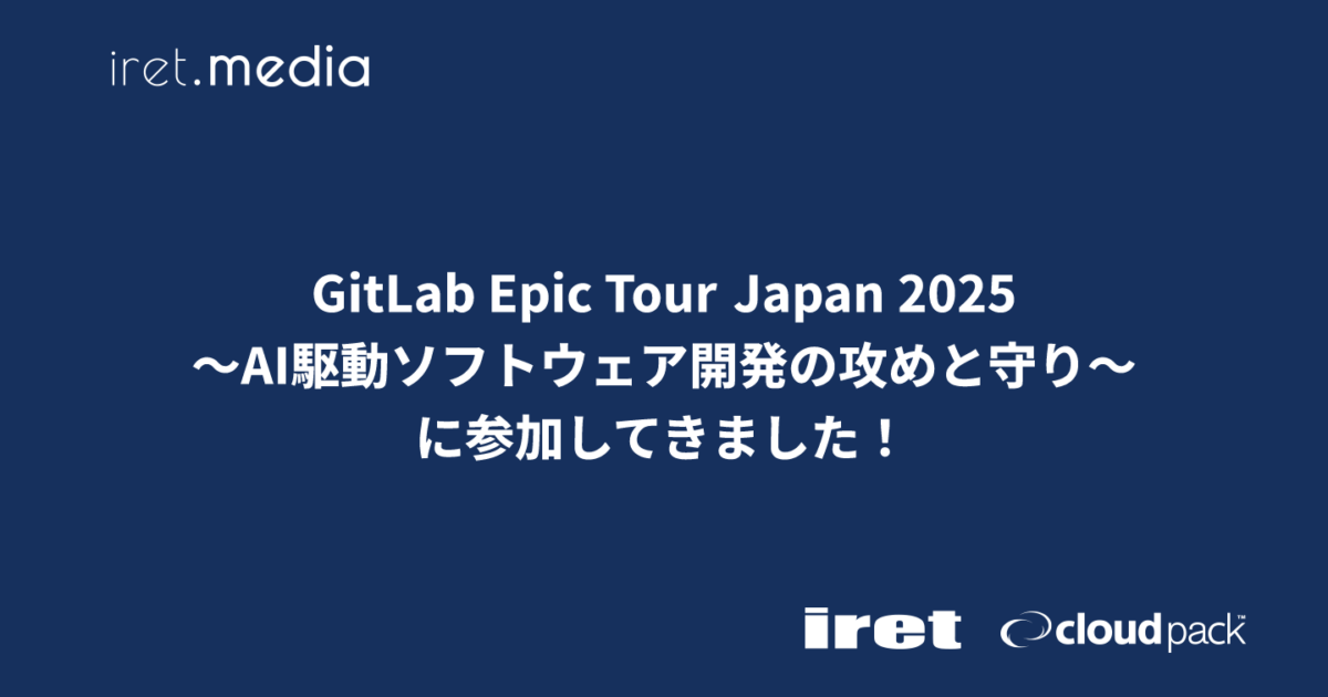 GitLab Epic Tour Japan 2025 〜AI駆動ソフトウェア開発の攻めと守り〜 に参加してきました！ | iret.media