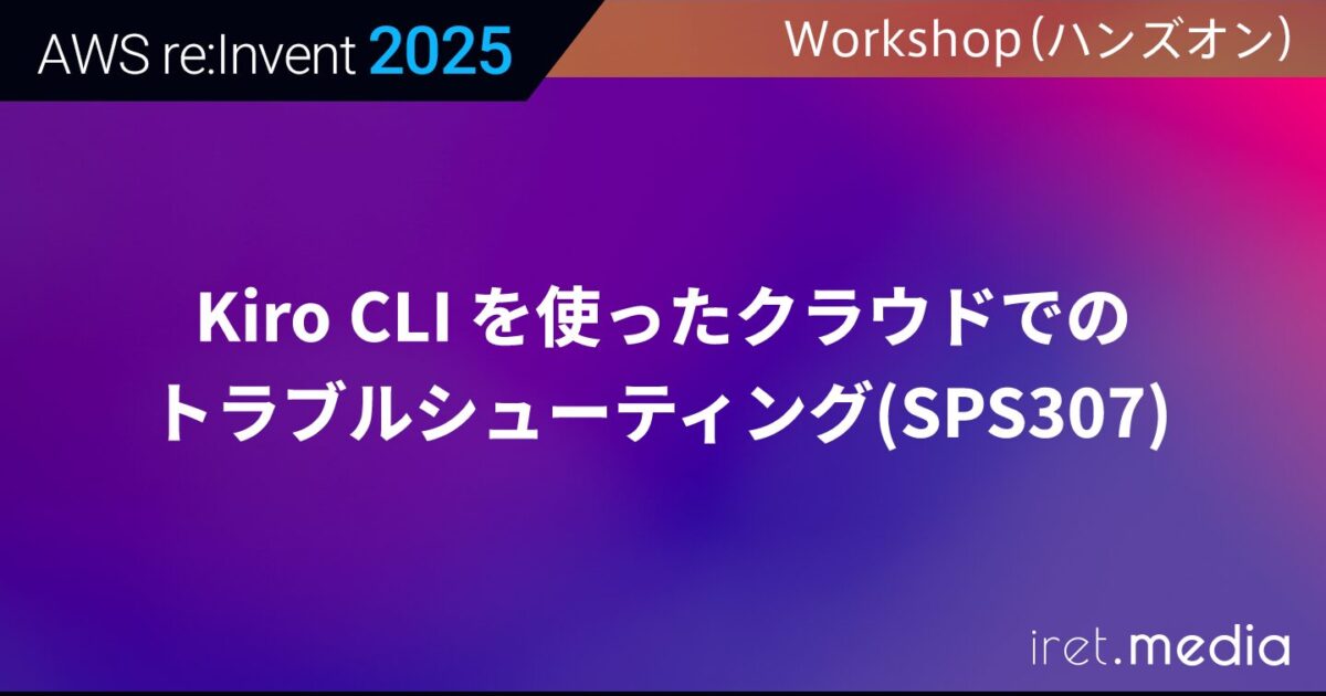 【AWS re:Invent 2025】Kiro CLI を使ったクラウドでのトラブルシューティング(SPS307) | iret.media