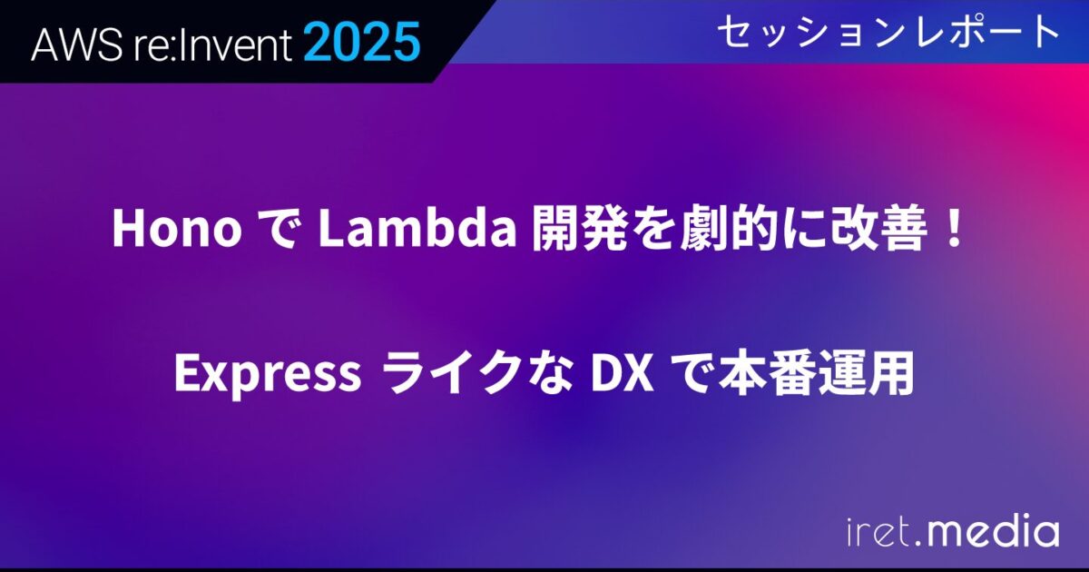 【AWS re:Invent 2025】Hono で Lambda 開発を劇的に改善！Express ライクな DX で本番運用できる仕組み | iret.media
