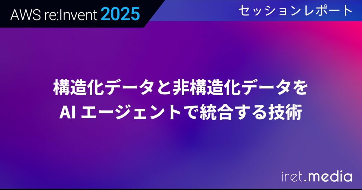 【AWS re:Invent 2025】構造化データと非構造化データを AI エージェントで統合する技術 | iret.media