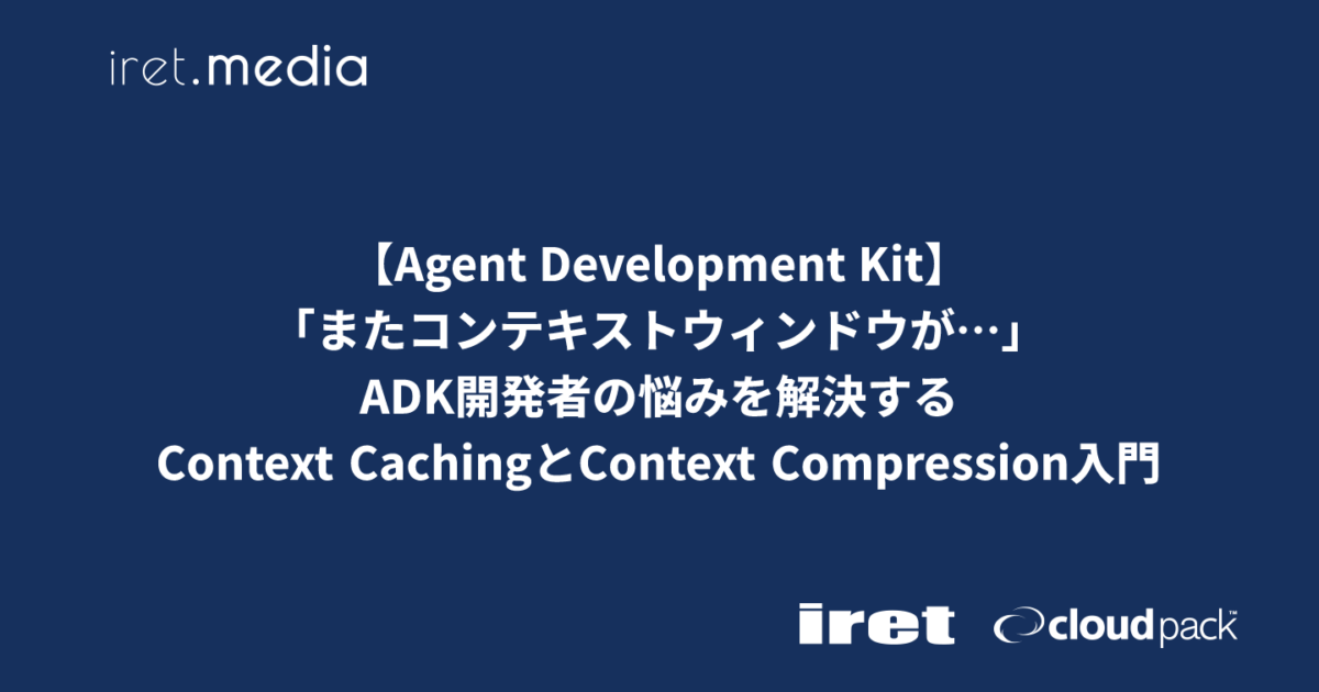 【Agent Development Kit】「またコンテキストウィンドウが…」ADK開発者の悩みを解決するContext Cachingと ...